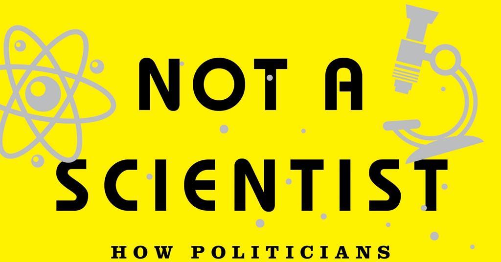 Not a scientist: how politicians mistake, misrepresent, and utterly ...