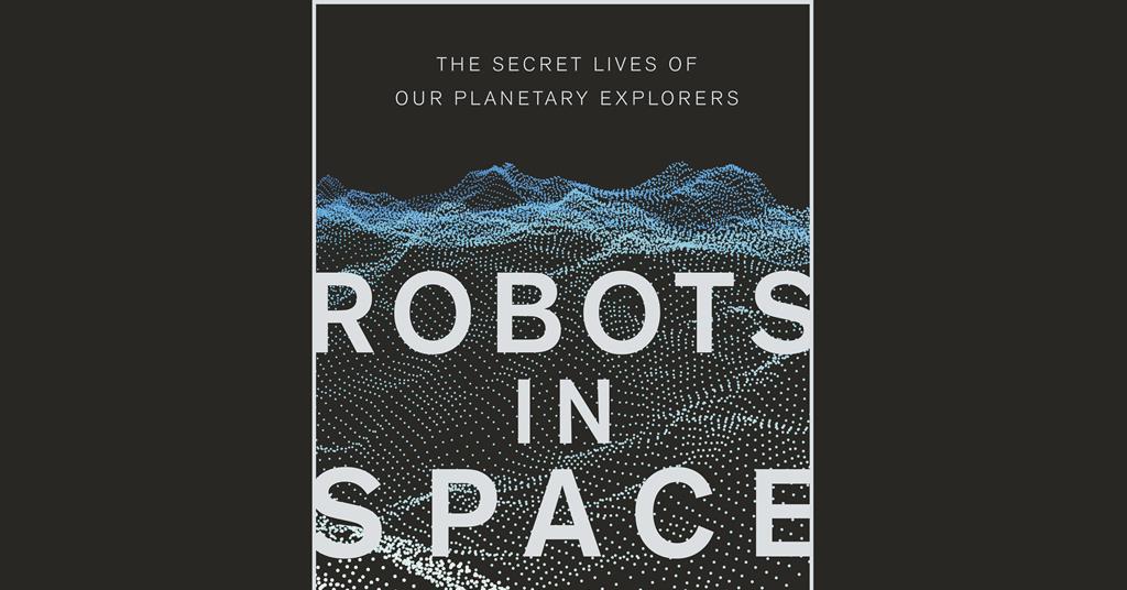 Robots in Space: The Secret Lives of Our Planetary Explorers | Review ...